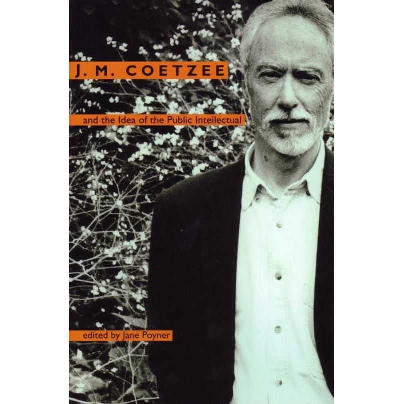J.M. Coetzee and the Idea of the Public Intellectual by Jane Poyner ...